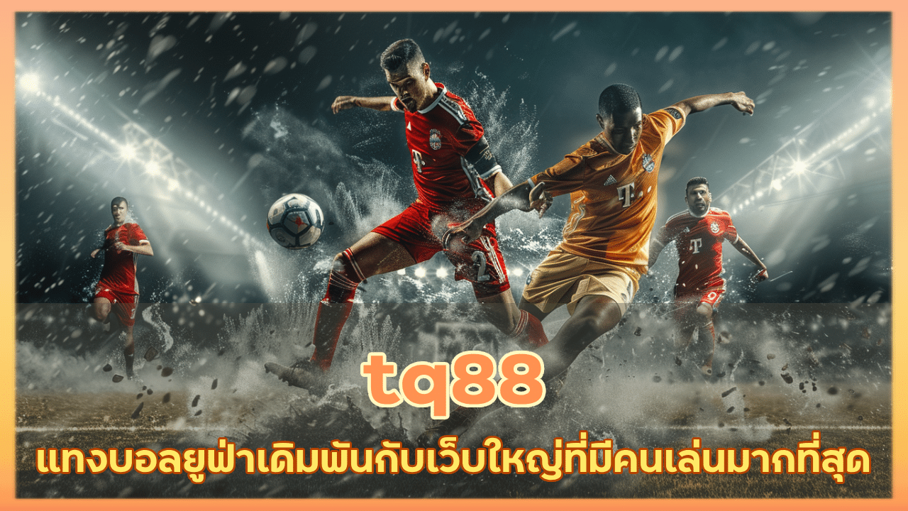 tq88 สมัครแทงบอลยูฟ่าเดิมพันกับเว็บใหญ่ที่มีคนเล่นมากที่สุด